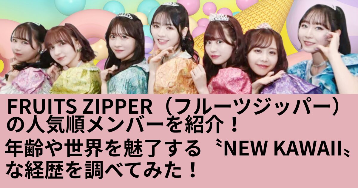 【FRUITS ZIPPER】フルーツジッパーの人気順メンバーを紹介！年齢や世界を魅了する〝NEW KAWAII〟な経歴を調べてみた ...